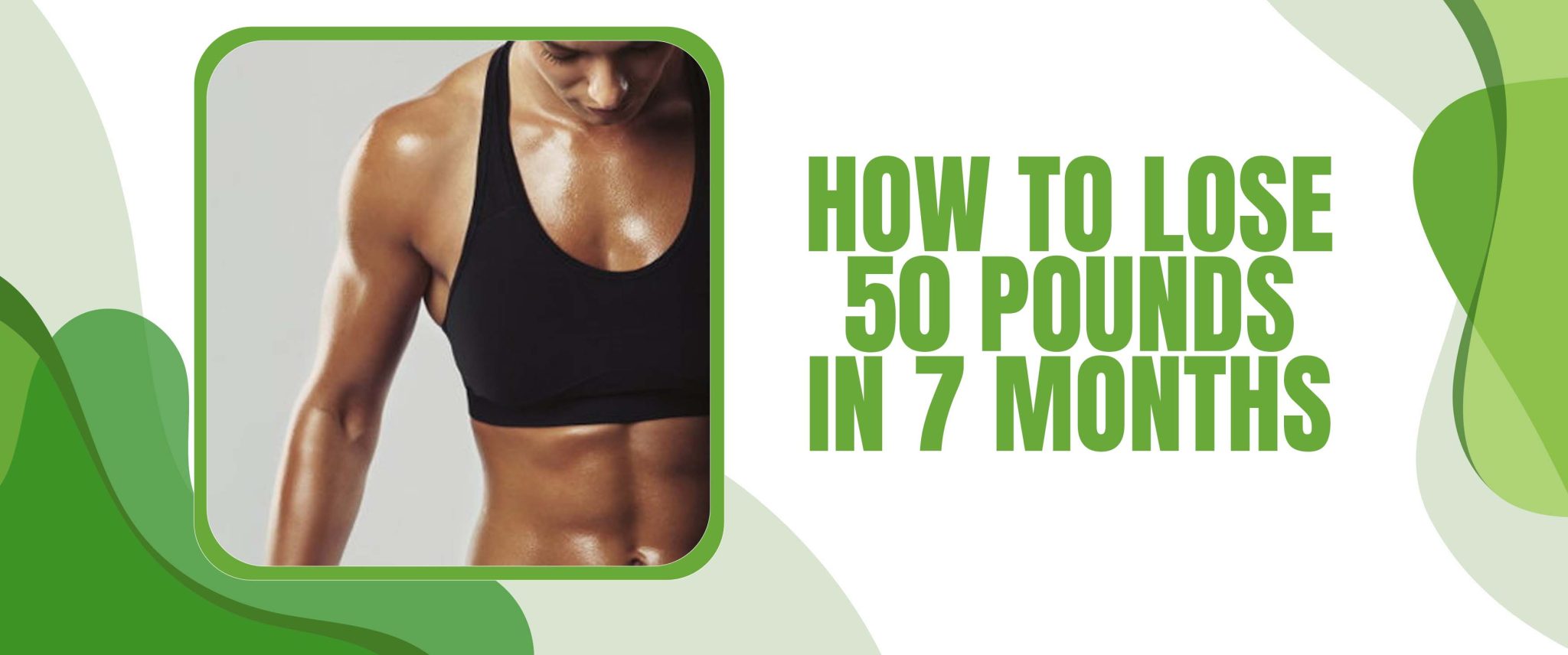 How To Lose 50 Pounds In 7 Months: Body Transformation Ideas